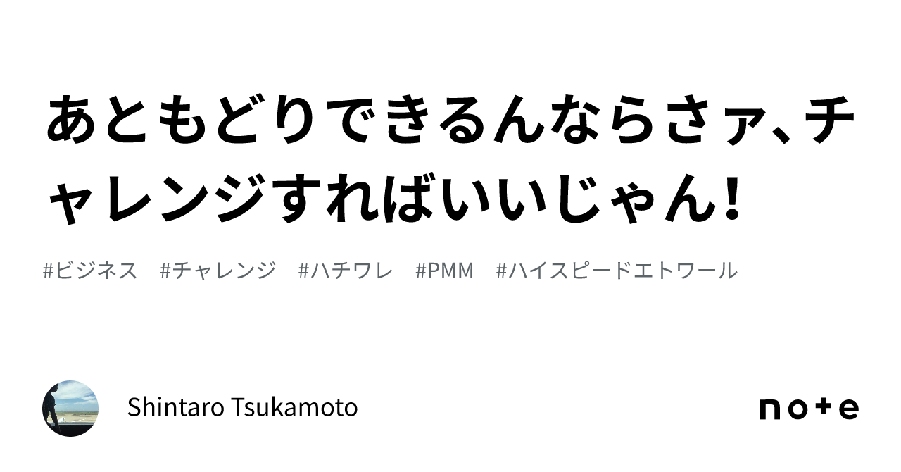あともどりできるんならさァ、チャレンジすればいいじゃん！｜Shintaro Tsukamoto