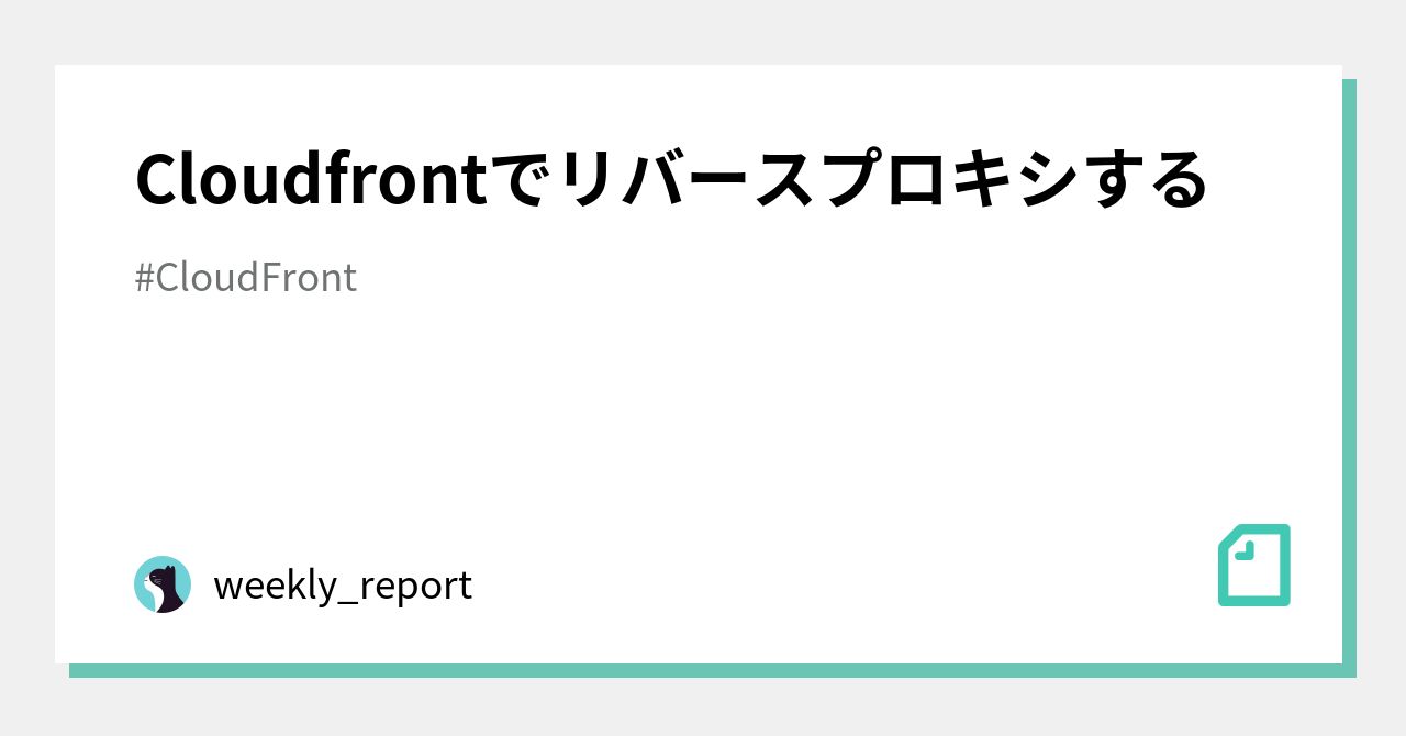 Cloudfrontでリバースプロキシする｜weekly_report