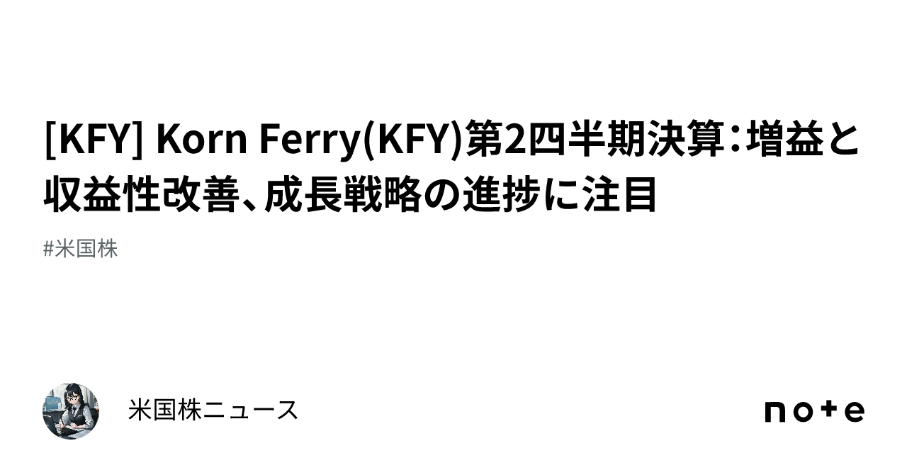 [KFY] Korn Ferry(KFY)第2四半期決算：増益と収益性改善、成長戦略の進捗に注目｜米国株ニュース