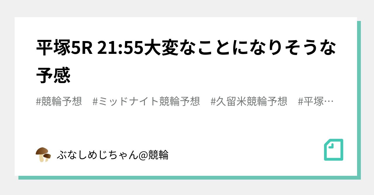 平塚5R 21:55🌈㊗️大変なことになりそうな予感㊗️🌈｜ぶなしめじちゃん@競輪
