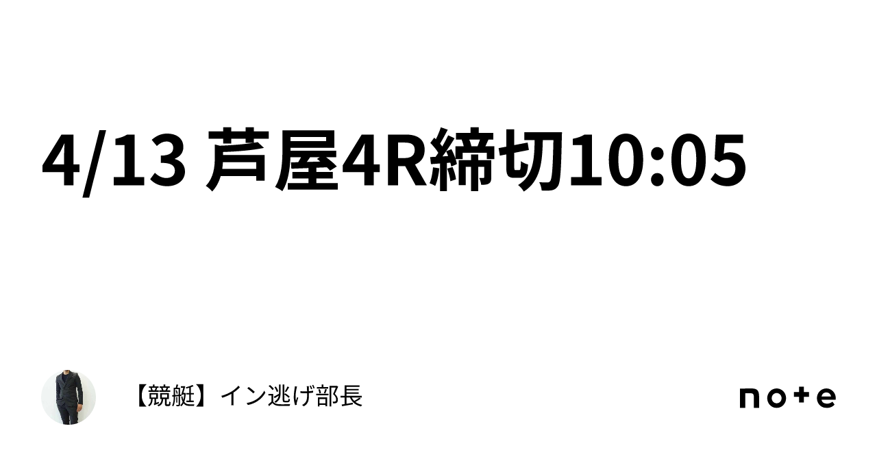 4/13 🛳️芦屋4R🛳️締切10:05｜【競艇】イン逃げ部長
