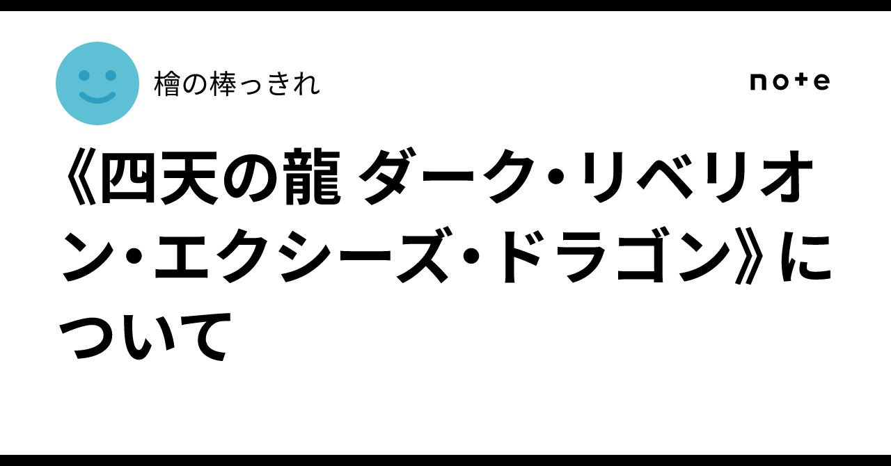 《四天の龍 ダーク・リベリオン・エクシーズ・ドラゴン》について｜檜の棒っきれ