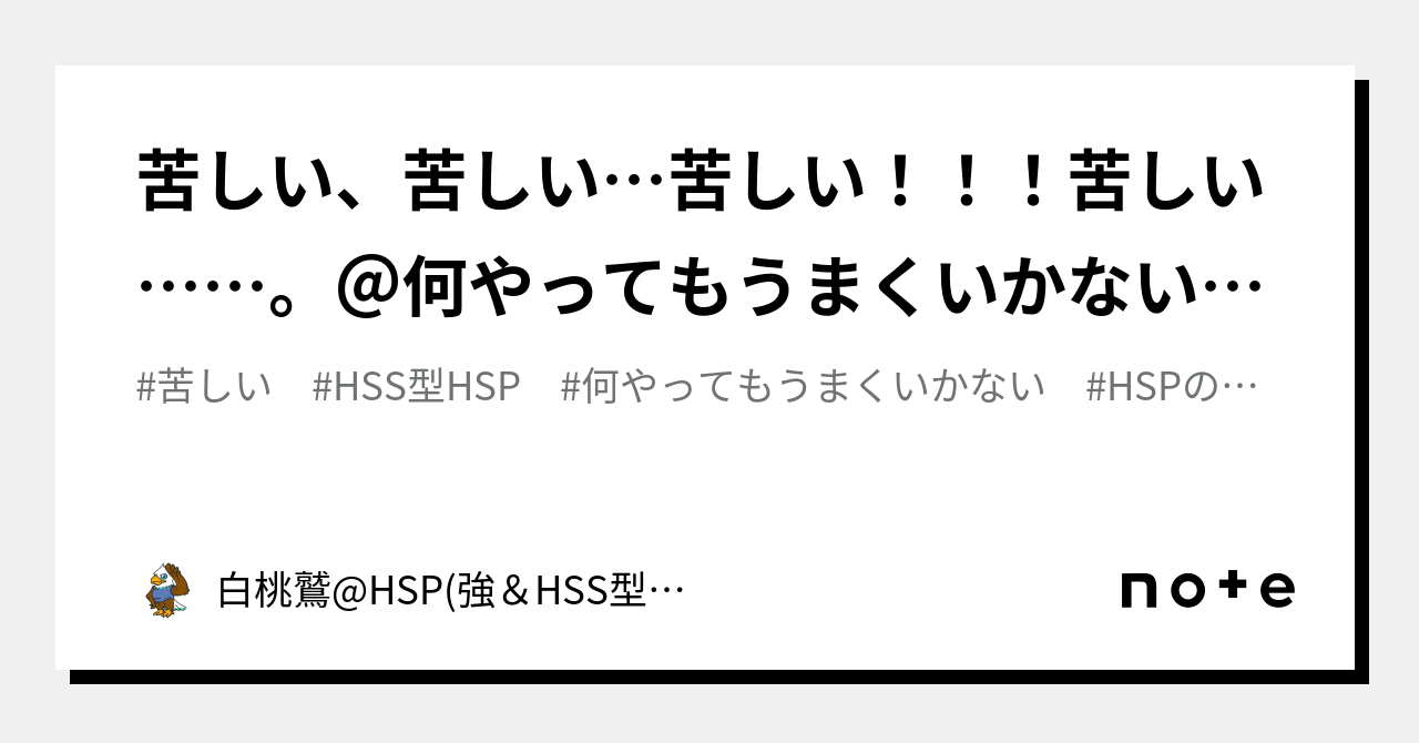 苦しい、苦しい…苦しい！！！苦しい……。＠何やってもうまくいかない……。【HSS型HSPの苦難】｜白桃鷲@ASD＆HSP(強＆HSS型)の優しくせっかちで心理描写がリアルなブログ＆エッセイ