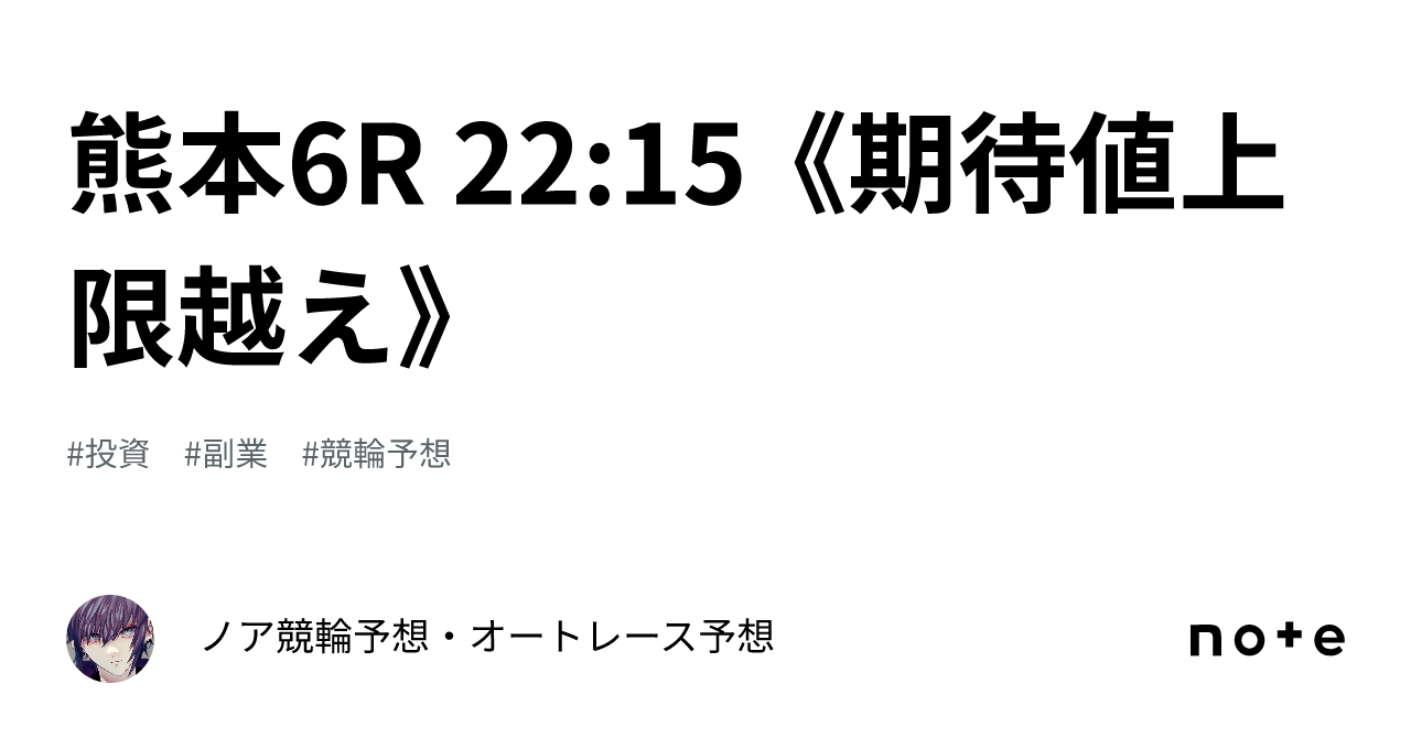 熊本6R 22:15 《期待値上限越え》｜ ノア💎競輪予想・オートレース予想💎
