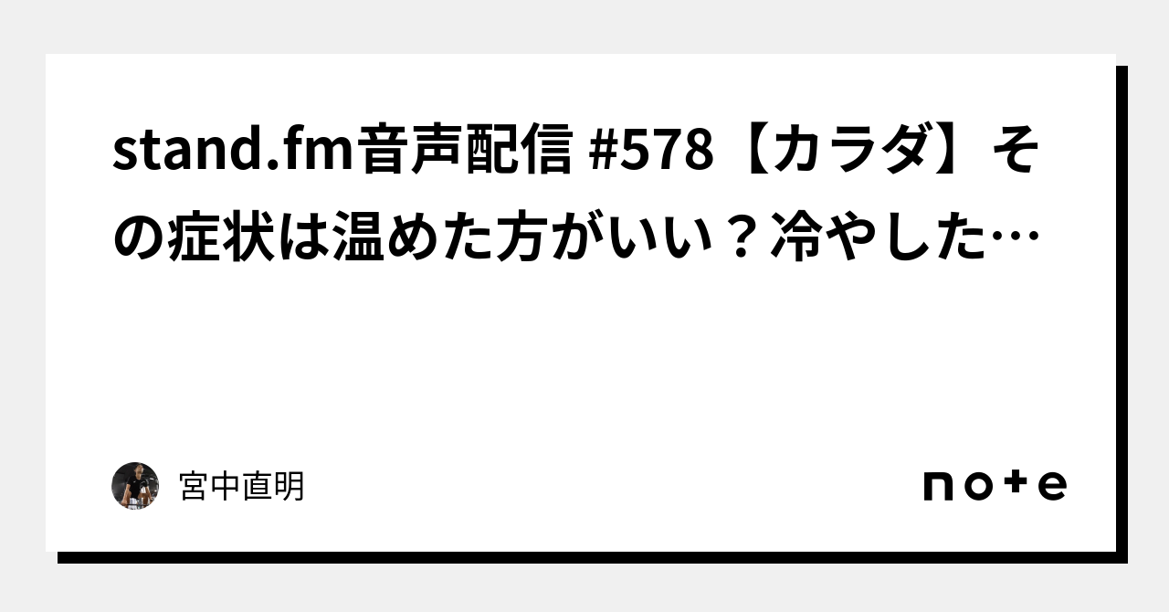 stand.fm音声配信 #578【カラダ】その症状は温めた方がいい？冷やした方がいい？｜宮中直明｜note