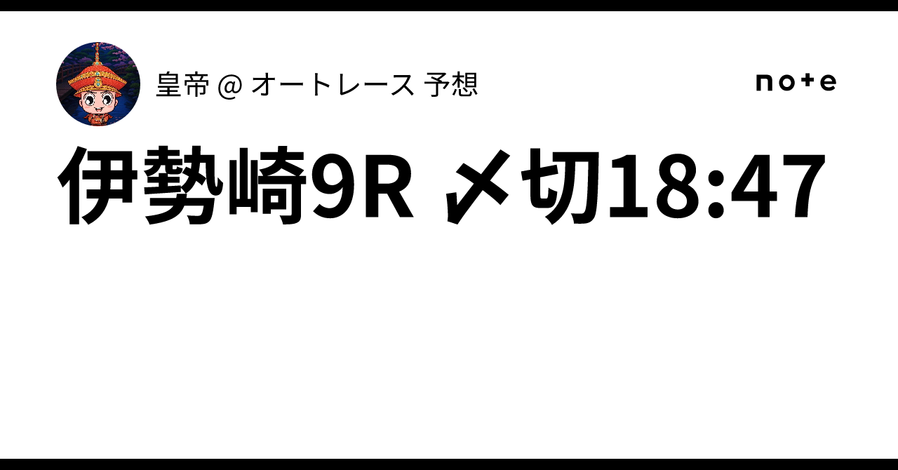 伊勢崎9R 〆切18:47｜皇帝 @ オートレース 予想