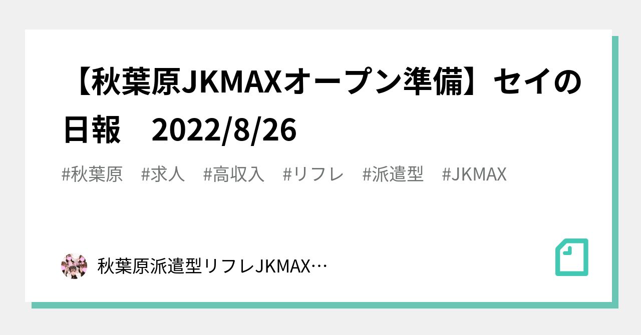 【秋葉原JKMAXオープン準備】セイの日報 2022/8/26｜秋葉原派遣型リフレJKMAX オープニングキャスト募集中