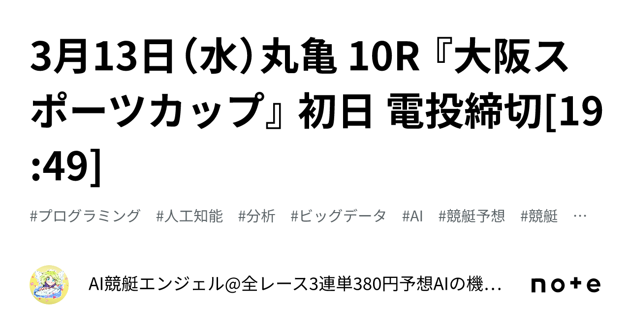 3月13日（水）丸亀 10R 『大阪スポーツカップ』 初日 電投締切[19:49]｜AI競艇エンジェル@全レース3連単380円予想 AIの機械学習で驚異の的中率＆回収率 フォロバ100