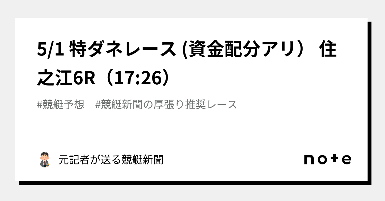 5/1 特ダネレース (資金配分アリ） 住之江6R（17:26）｜元記者が送る競艇新聞｜note