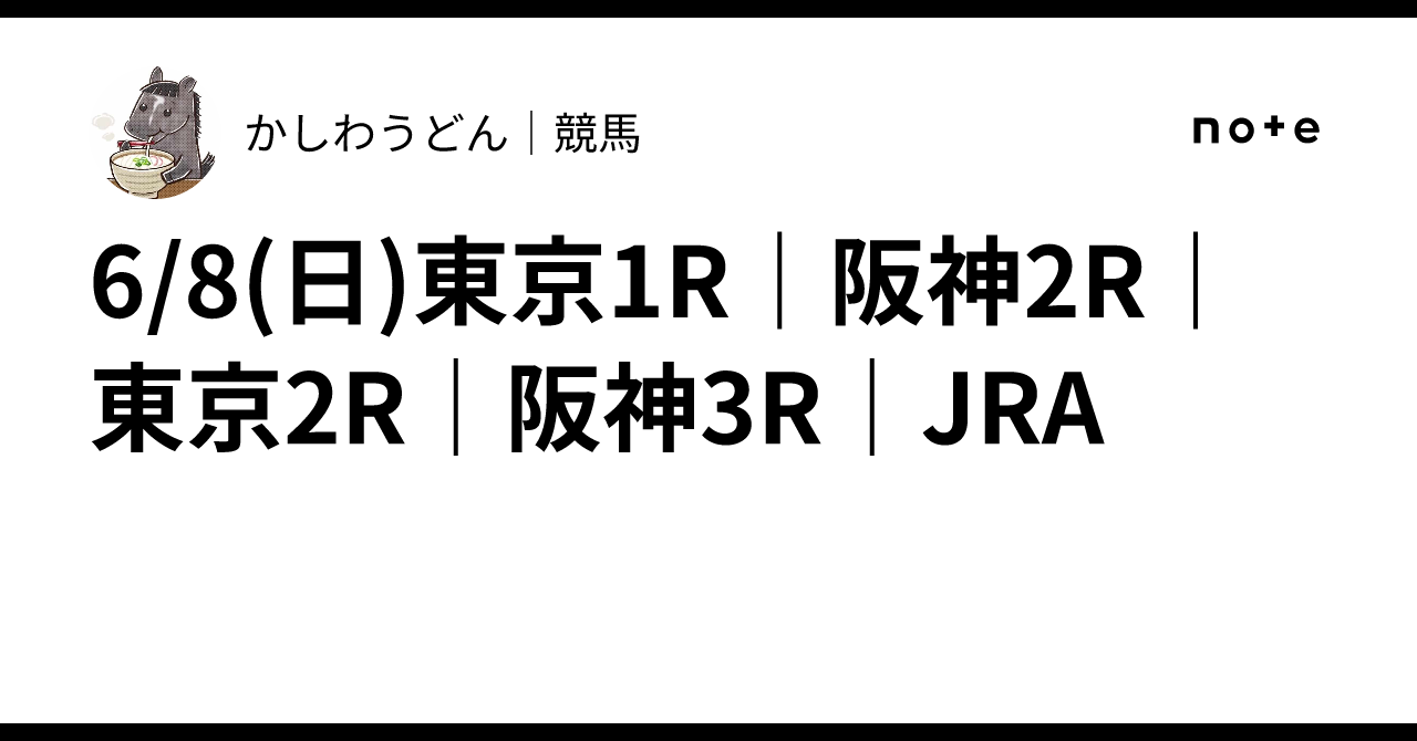 6/8(日)東京1R｜阪神2R｜東京2R｜阪神3R｜JRA｜かしわうどん｜競馬