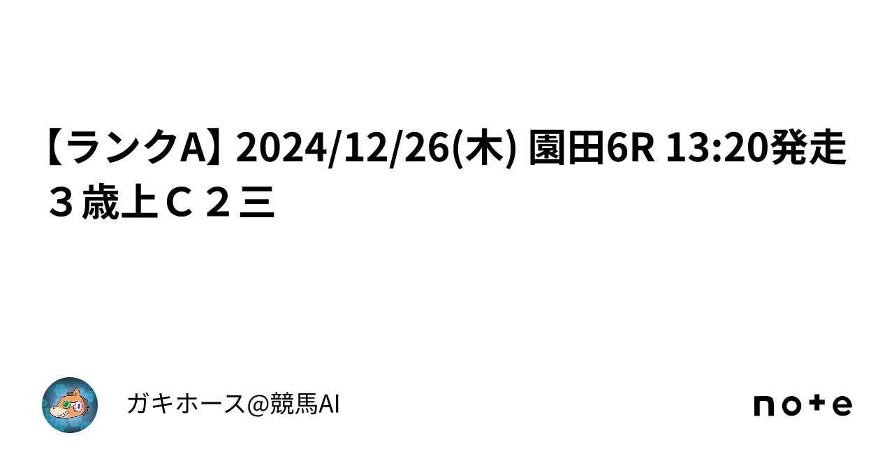 【ランクA】 2024/12/26(木) 園田6R 13:20発走 3歳上C2三｜ガキホース@競馬AI