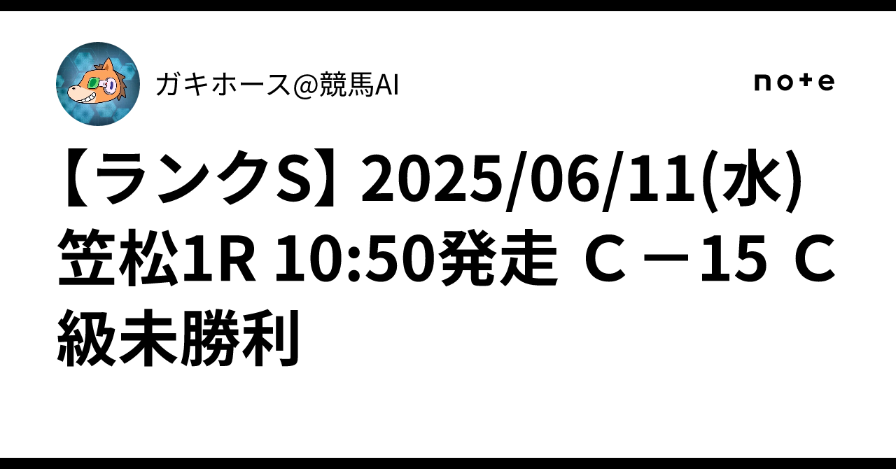 【ランクS】 2025/06/11(水) 笠松1R 10:50発走 C－15 C級未勝利｜ガキホース@競馬AI