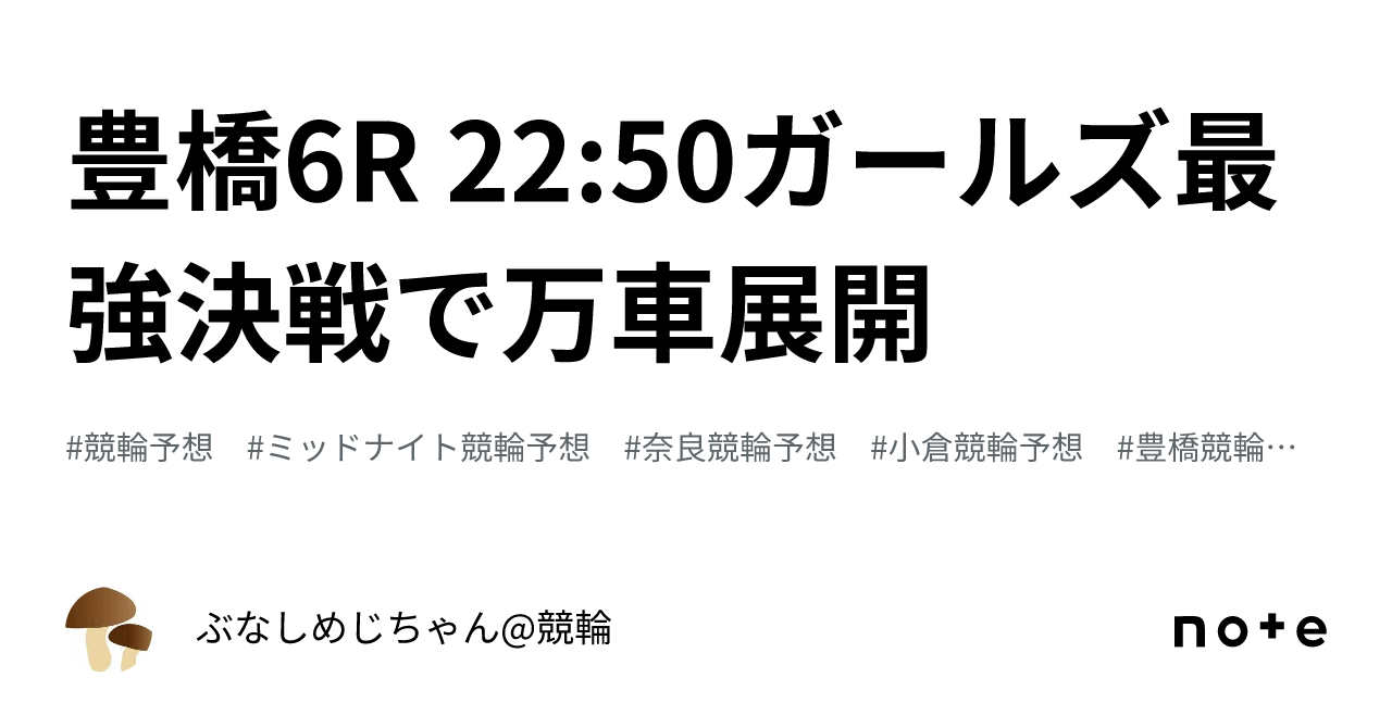 豊橋6R 22:50⚠️💓ガールズ最強決戦で万車展開💓⚠️｜ぶなしめじちゃん@競輪