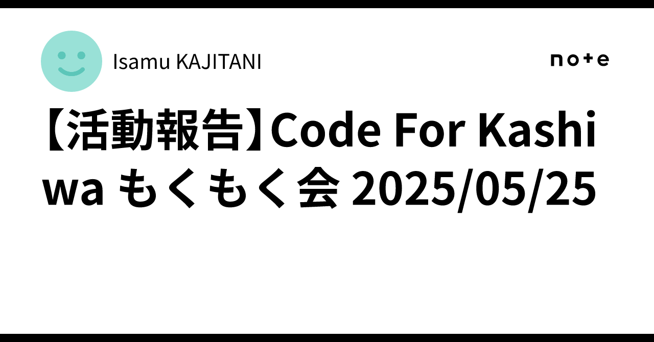 【活動報告】Code For Kashiwa もくもく会 2025/05/25｜Isamu KAJITANI