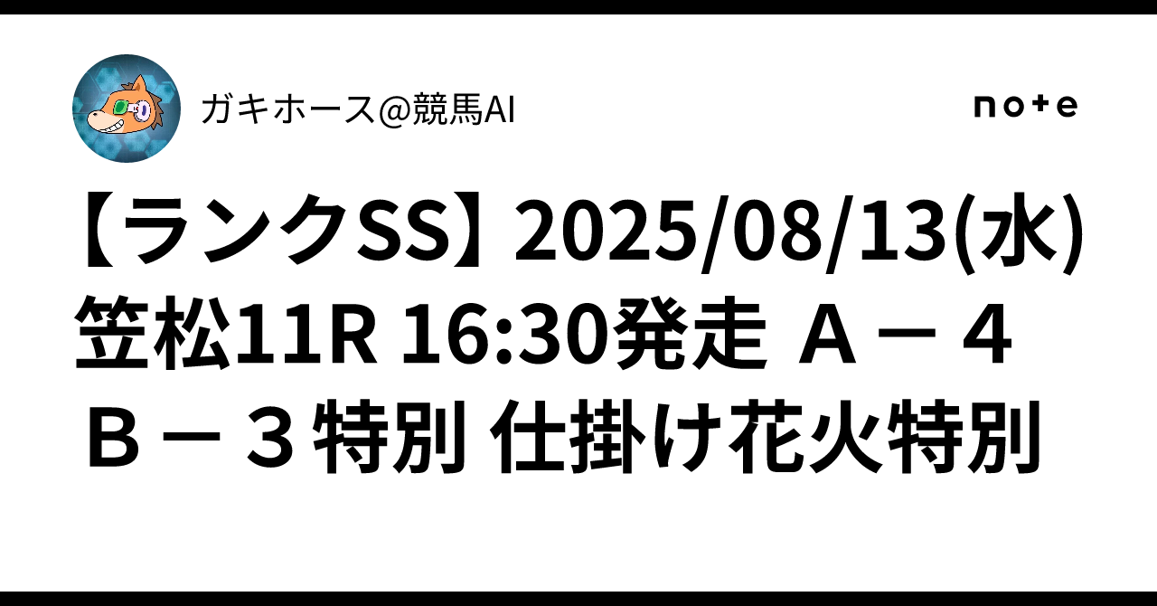 【ランクSS】 2025/08/13(水) 笠松11R 16:30発走 A－4B－3特別 仕掛け花火特別｜ガキホース@競馬AI