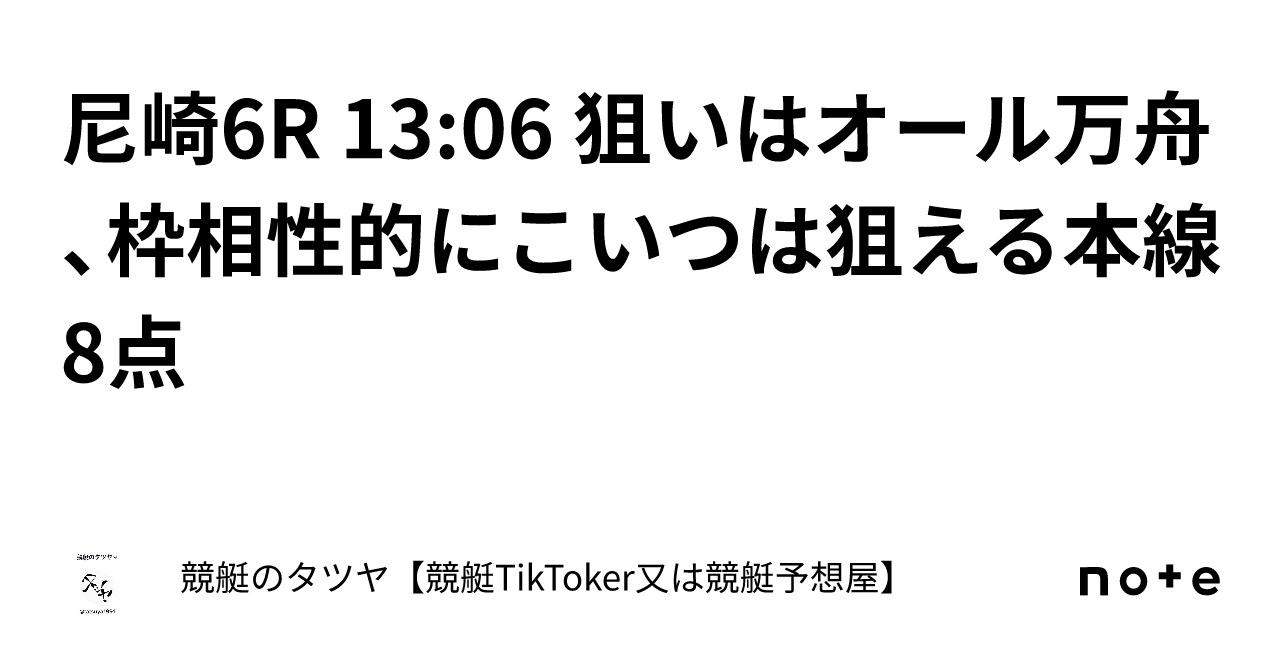 尼崎6R 13:06 狙いはオール万舟、枠相性的にこいつは狙える本線8点｜競艇のタツヤ【競艇TikToker又は競艇予想屋】