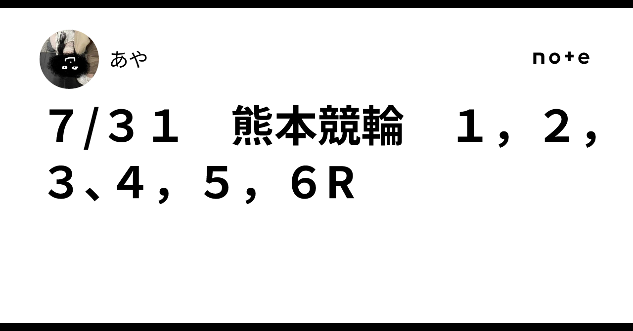 7/31 熊本競輪 1，2，3、4，5，6R ｜チャリあや