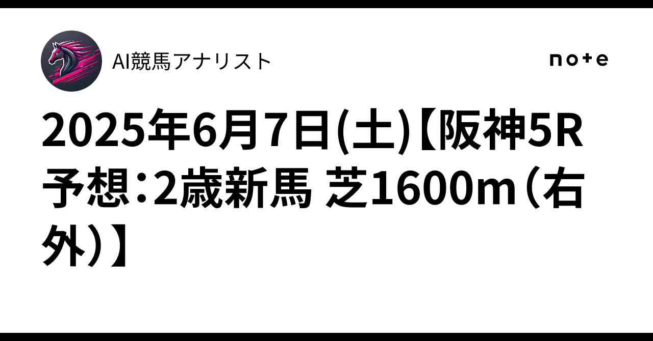 2025年6月7日(土)🏇【阪神5R 予想：2歳新馬 芝1600m（右外）】｜AI競馬アナリスト