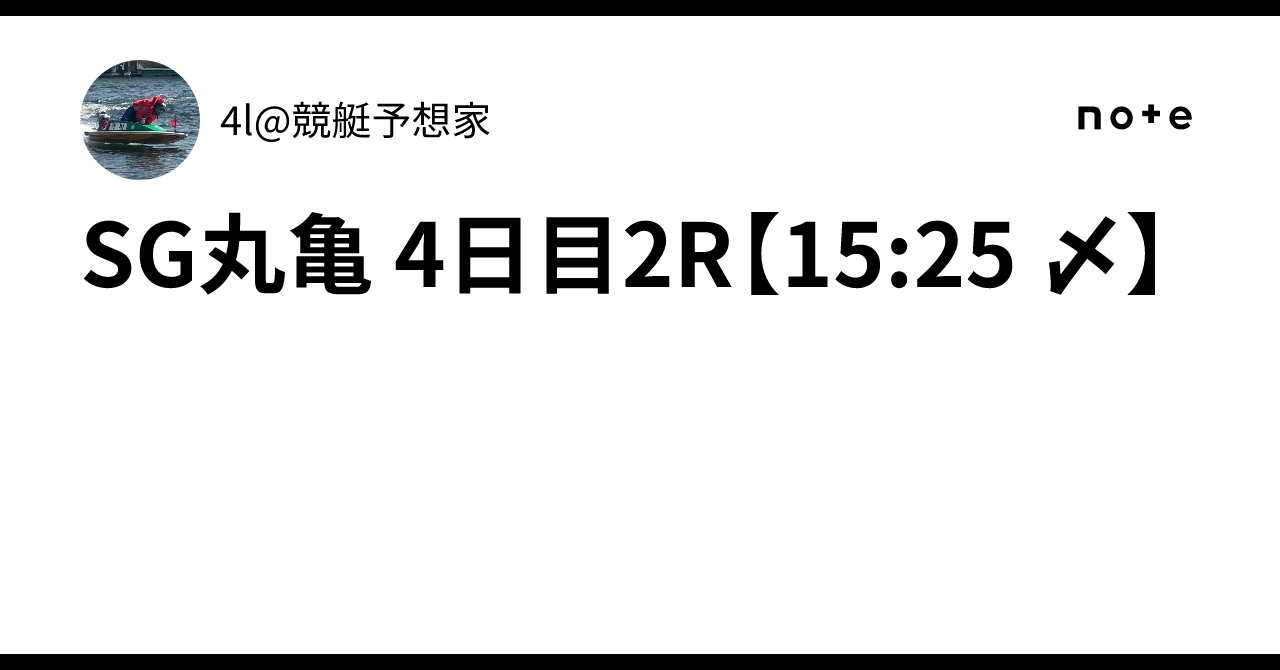 SG丸亀 4日目2R【15:25 〆】｜4l@競艇予想家