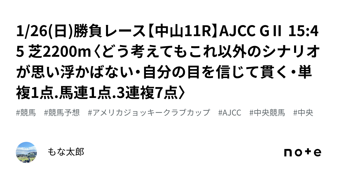 1/26(日)🏆勝負レース🏆【中山11R】AJCC GⅡ 15:45 芝2200m〈どう考えてもこれ以外のシナリオが思い浮かばない・自分の目を信じて貫く・単複1点.馬連1点.3連複7点〉｜もな太郎