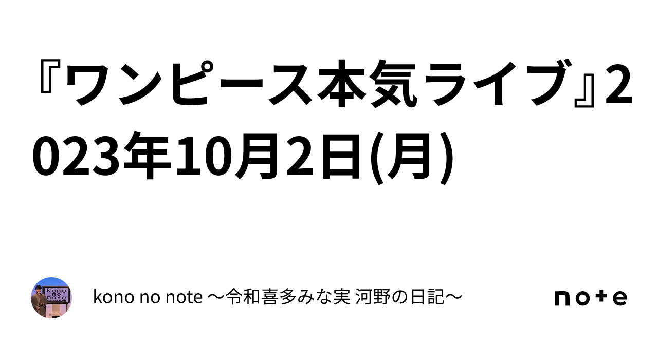 『ワンピース本気ライブ』2023年10月2日(月)｜kono no note 〜令和喜多みな実 河野の日記〜