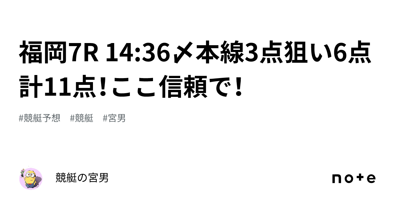 福岡7R 14:36〆本線3点狙い6点計11点！ここ信頼で！｜競艇の宮男