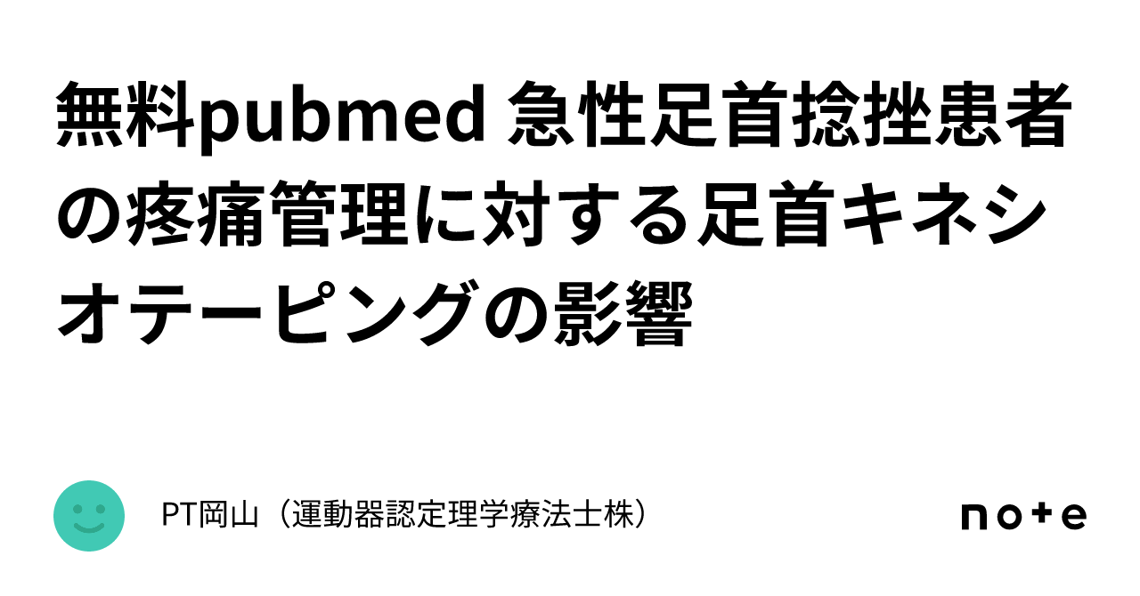 無料pubmed 急性足首捻挫患者の疼痛管理に対する足首キネシオテーピングの影響｜PT岡山（運動器認定理学療法士 ️株）