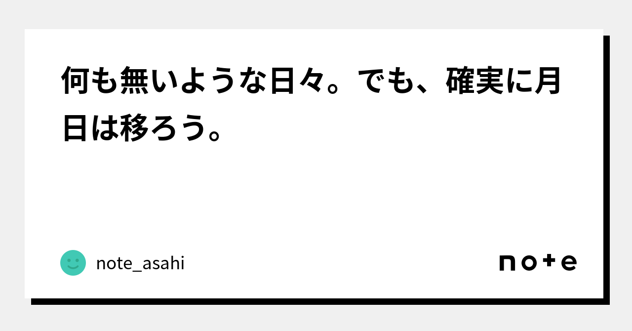 何も無いような日々。でも、確実に月日は移ろう。｜note_asahi