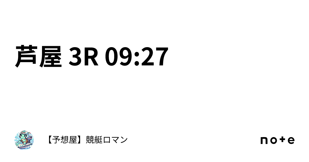 芦屋 3R 09:27｜【予想屋】競艇ロマン