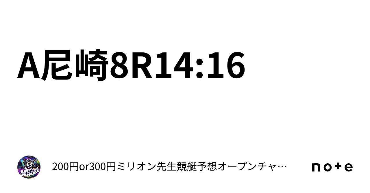 A📕尼崎8R14:16📕｜🚤200円or300円ミリオン先生競艇予想🚤オープンチャットあり