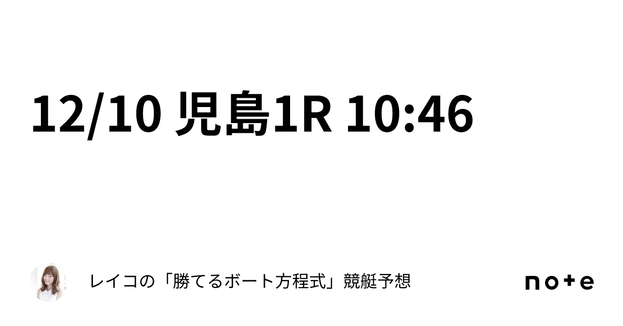 12/10 児島1R 10:46｜レイコの「勝てるボート方程式」💄競艇予想