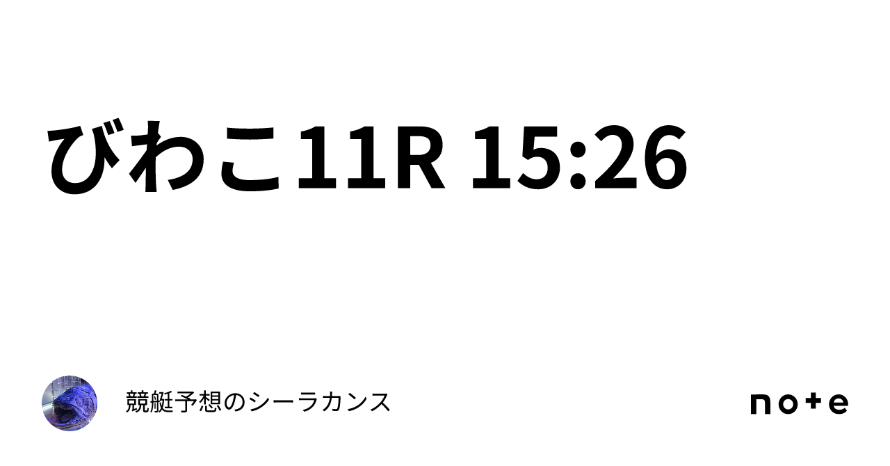びわこ11R 15:26｜競艇予想のシーラカンス