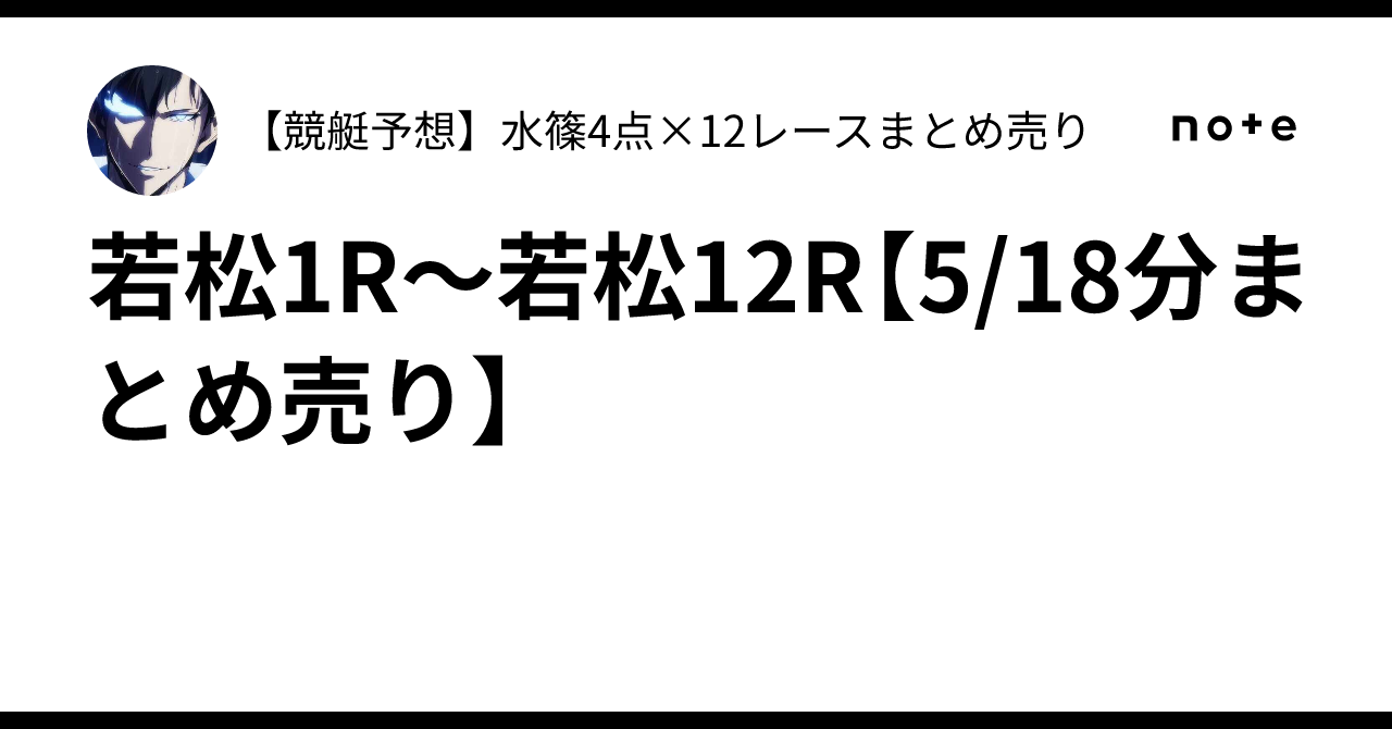 🟥若松1R～若松12R【5/18分まとめ売り】🟥｜【競艇予想】水篠🔥4点×12レースまとめ売り