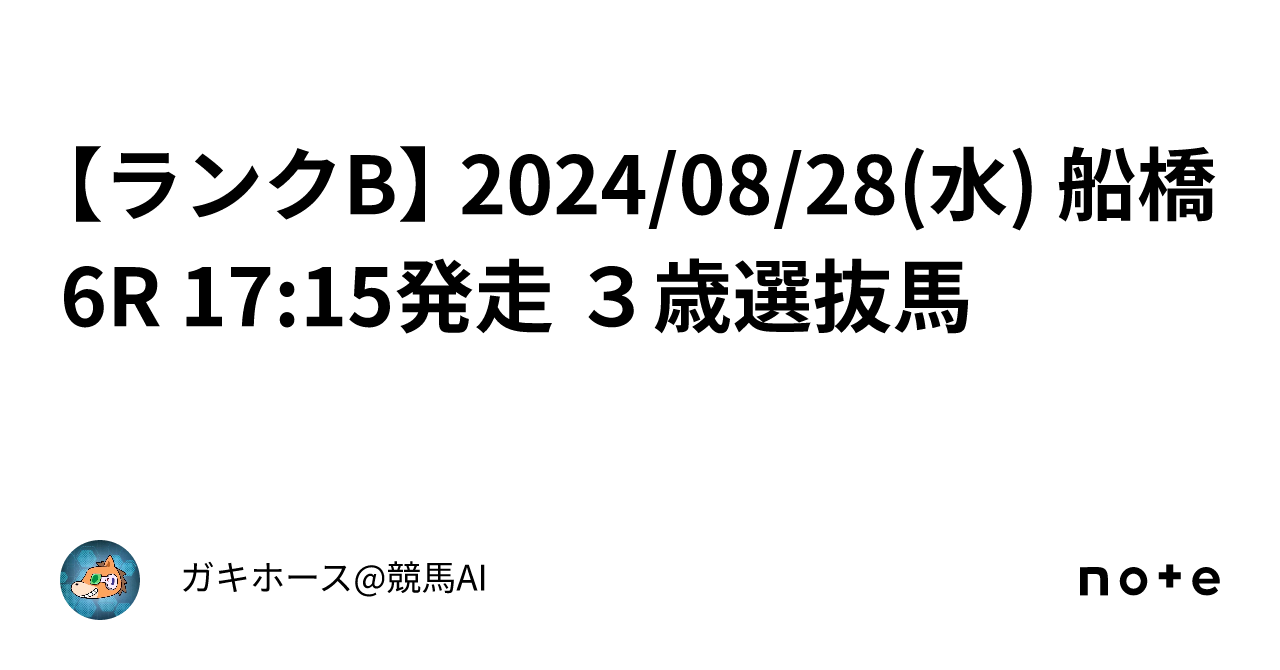 【ランクB】 2024/08/28(水) 船橋6R 17:15発走 3歳選抜馬｜ガキホース@競馬AI