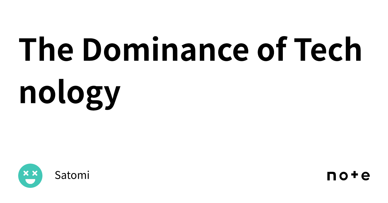 The Dominance of Technology｜Satomi
