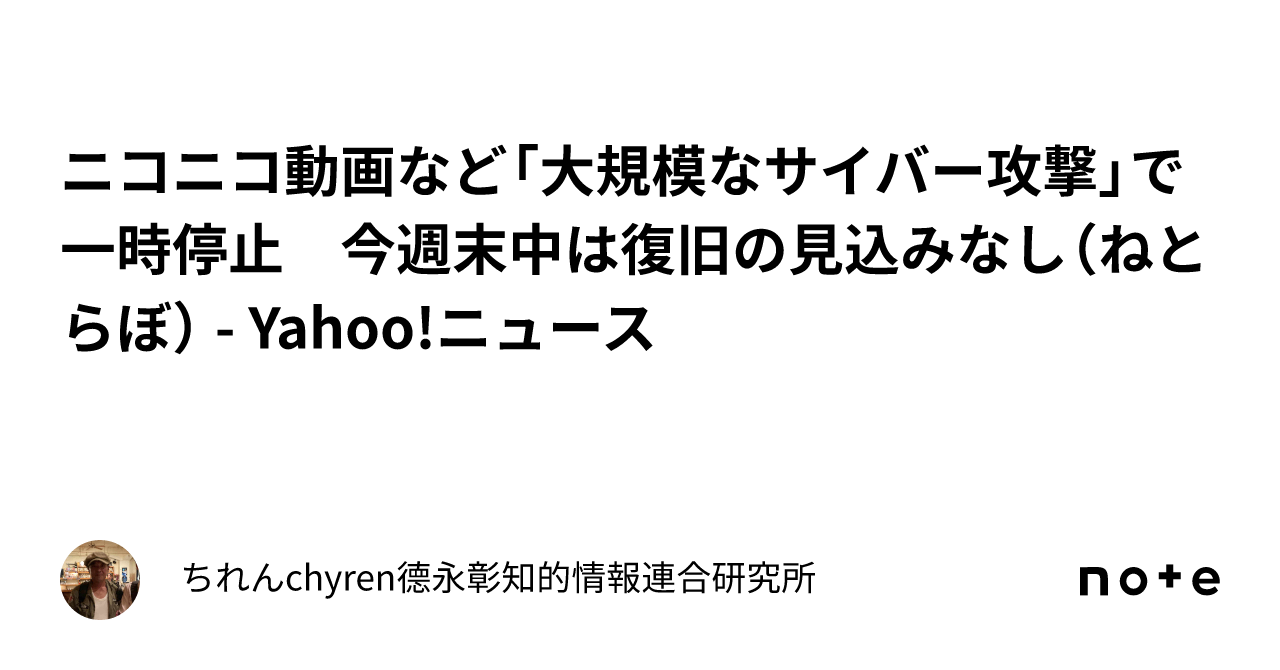 ニコニコ動画など「大規模なサイバー攻撃」で一時停止 今週末中は復旧の見込みなし（ねとらぼ） Yahoo ニュース｜ちれんchyren⭐️