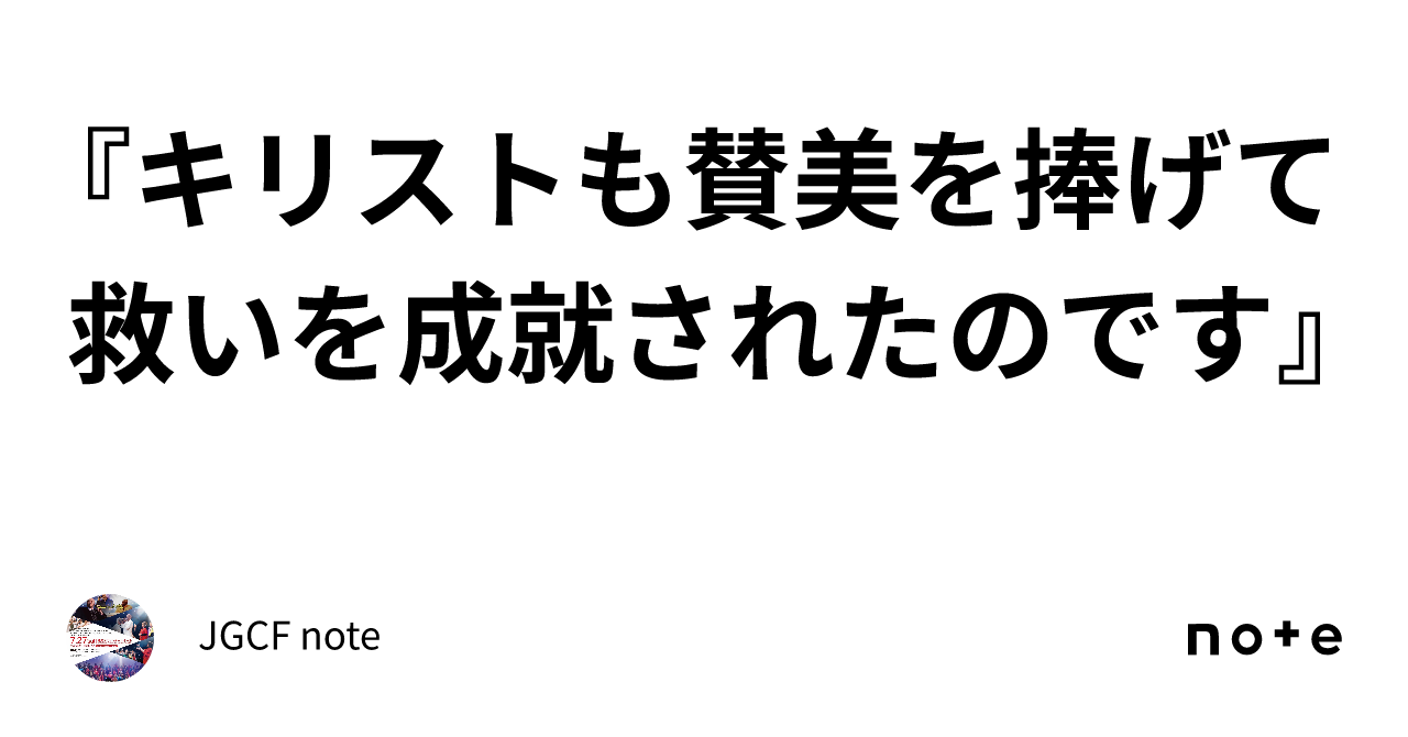 『キリストも賛美を捧げて救いを成就されたのです』｜JGCF note
