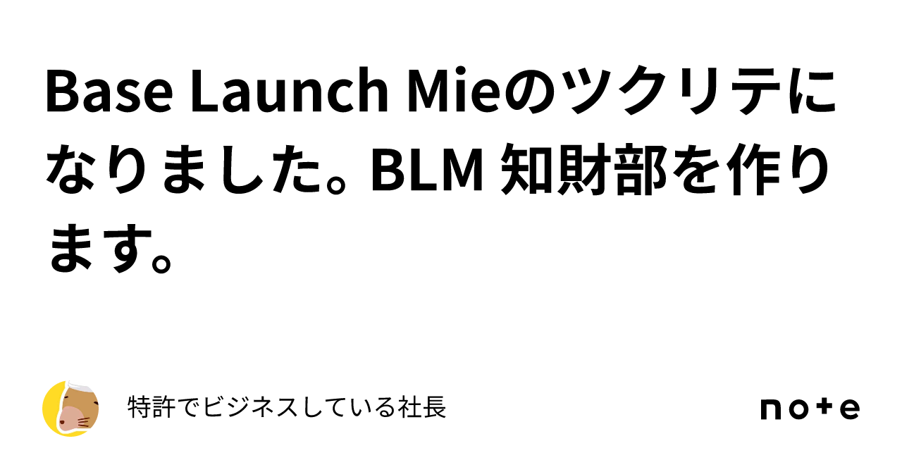 Base Launch Mieのツクリテになりました。BLM 知財部を作ります。｜特許でビジネスしている社長