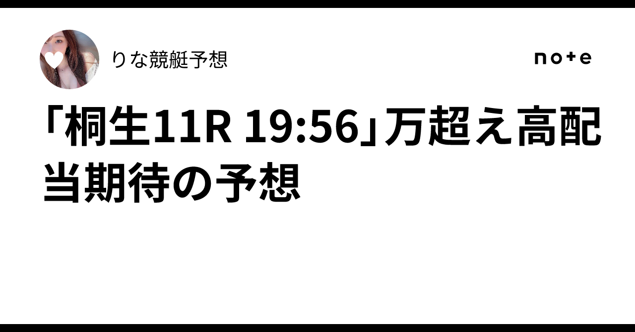 「桐生11R 19:56」💝万超え高配当期待の予想🎉｜🎀りな🎀競艇予想