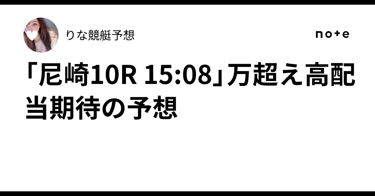 「尼崎10R 15:08」💝万超え高配当期待の予想🎉｜🎀りな🎀競艇予想