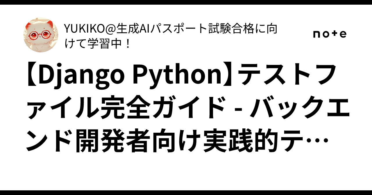 【Django Python】テストファイル完全ガイド - バックエンド開発者向け実践的テスト作成｜YUKIKO@生成AIパスポート試験合格に向けて学習中！
