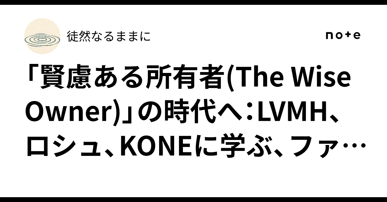 「賢慮ある所有者(The Wise Owner)」の時代へ：LVMH、ロシュ、KONEに学ぶ、ファミリービジネスを超えた経営哲学｜徒然なるままに