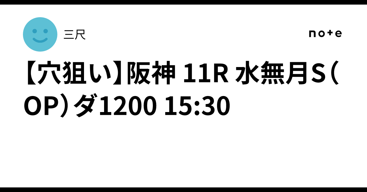 【穴狙い】阪神 11R 水無月S（OP）ダ1200 15:30｜三尺