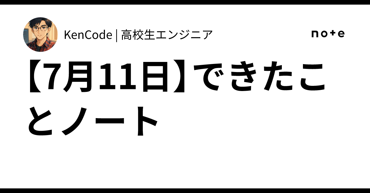【7月11日】できたことノート｜KenCode | 高校生エンジニア