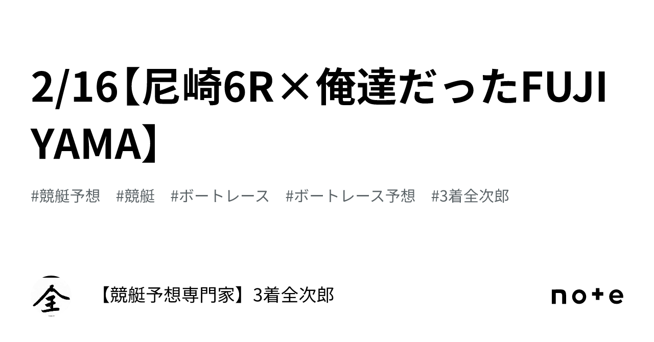 2/16【尼崎6R×俺達だったFUJIYAMA】｜【競艇予想専門家】3着全次郎