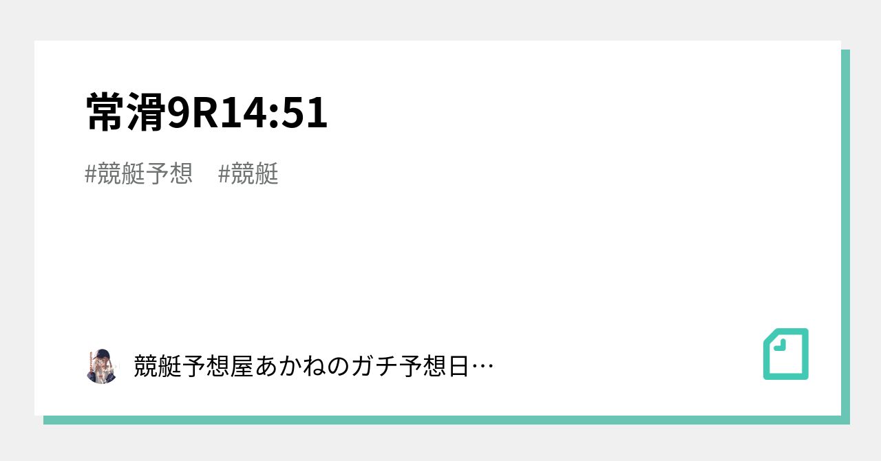 常滑9R14:51｜競艇予想屋あかねのガチ予想日誌
