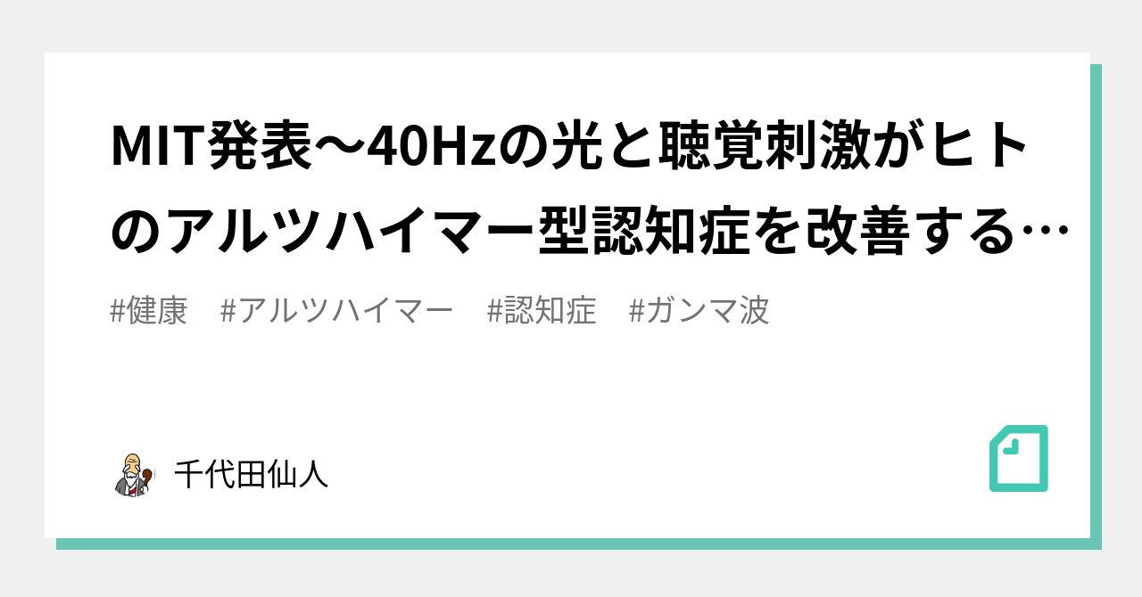 MIT発表～40Hzの光と聴覚刺激がヒトのアルツハイマー型認知症を改善する!?｜千代田仙人