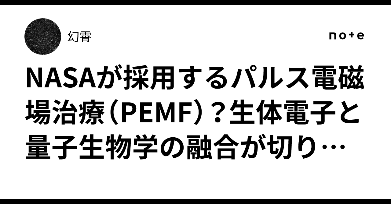 NASAが採用するパルス電磁場治療（PEMF）？生体電子と量子生物学の融合が切り拓く医療の未来｜幻霄