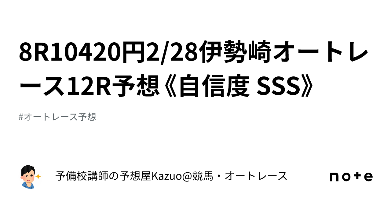 ㊗️8R10420円㊗️2/28伊勢崎オートレース12R予想《自信度 SSS》｜予備校講師の予想屋Kazuo@競馬・オートレース