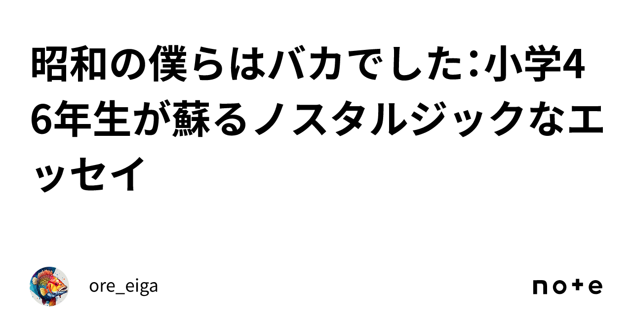 昭和の僕らはバカでした：小学46年生が蘇るノスタルジックなエッセイ｜ore_eiga